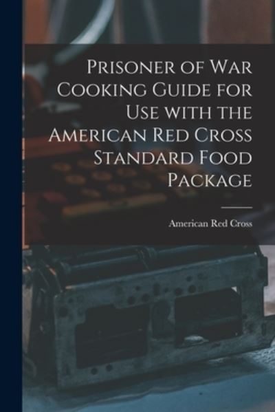 American Red Cross · Prisoner of War Cooking Guide for Use With the ... American Red Cross · Prisoner of War Cooking Guide for Use With the ...